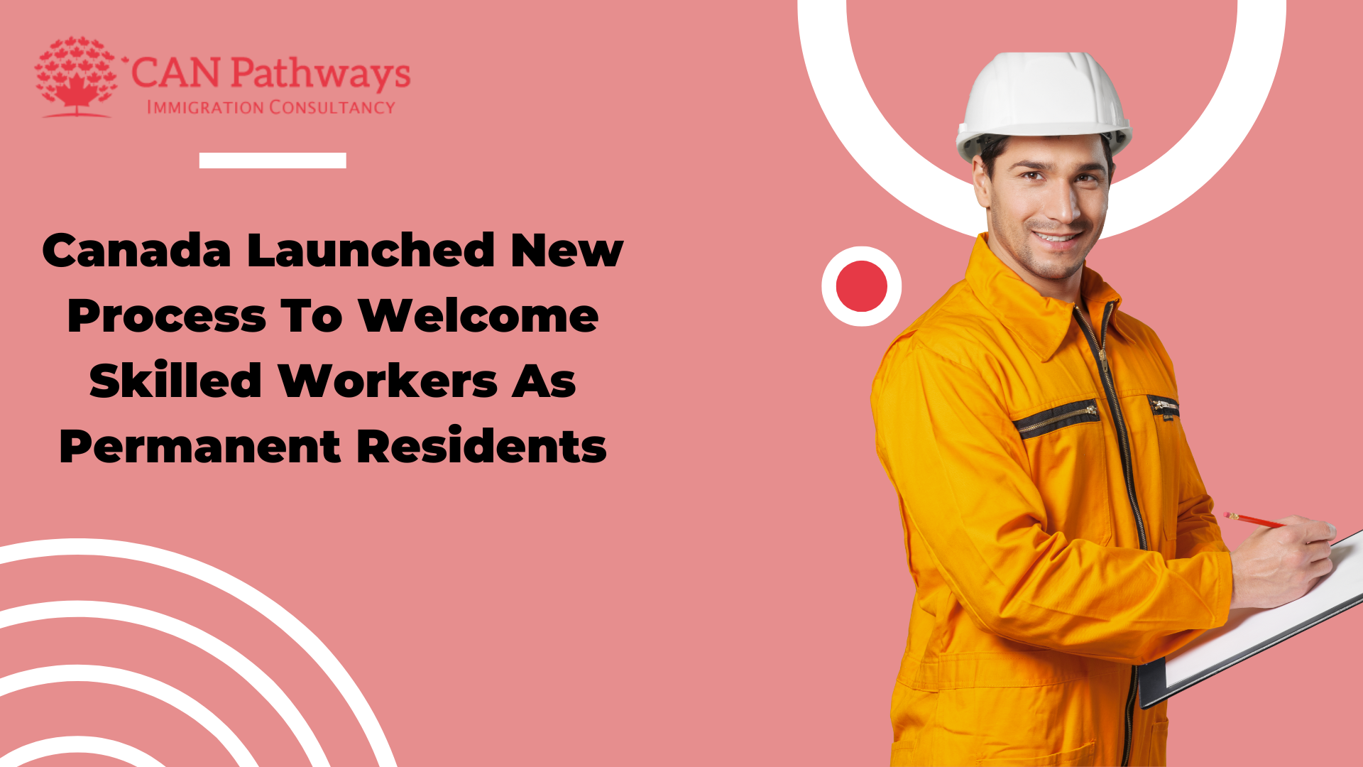 Canada Launched New Process To Welcome Skilled Workers As Permanent Residents - CAN Pathways